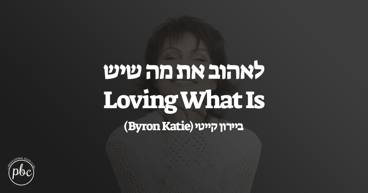 לאהוב את מה שיש Loving What Is סיכום הספר - PBC
